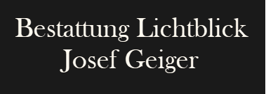 Trauerfälle - Bestattung Lichtblick - Josef Geiger